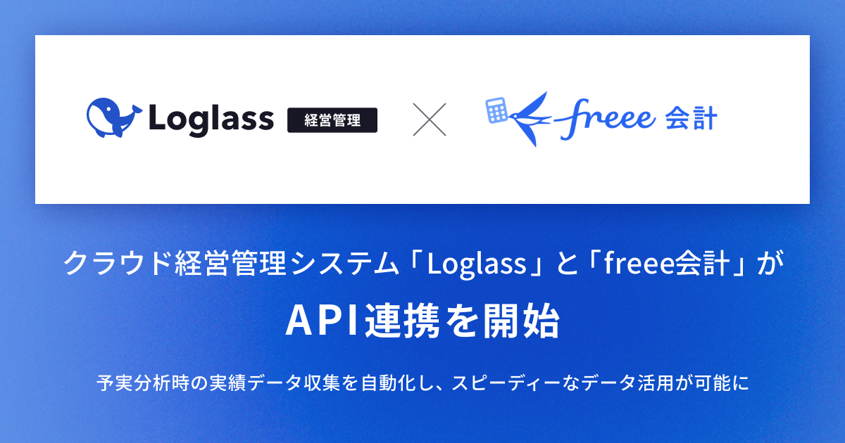 クラウド経営管理システム「Loglass」と「freee会計」がAPI連携を開始｜Loglass｜クラウド経営管理システム